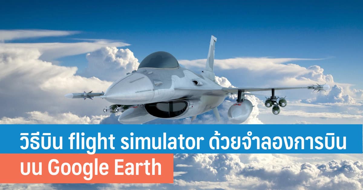 วิธีบิน flight simulator ด้วยจําลองการบินบน Google Earth - iT24Hrs