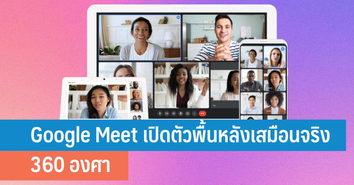 Google Meet เปิดตัวพื้นหลังเสมือนจริง 360 องศา - iT24Hrs