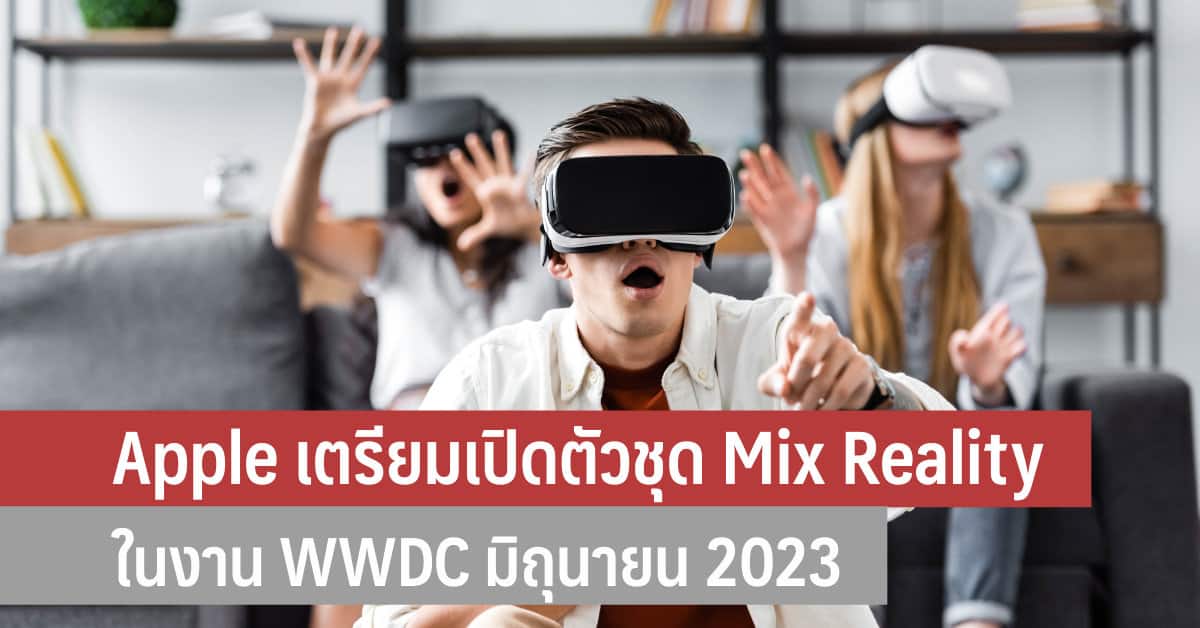 Apple เตรียมเปิดตัวชุด Mix Reality ในงาน WWDC มิถุนายน 2023 - iT24Hrs
